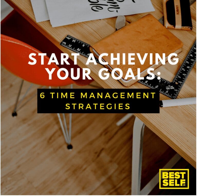6 Time Management Strategies To Achieve Your Goals– BestSelf Co.