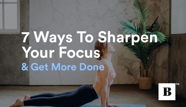 7 Ways To Sharpen Your Focus & Get More Done – BestSelf Co.