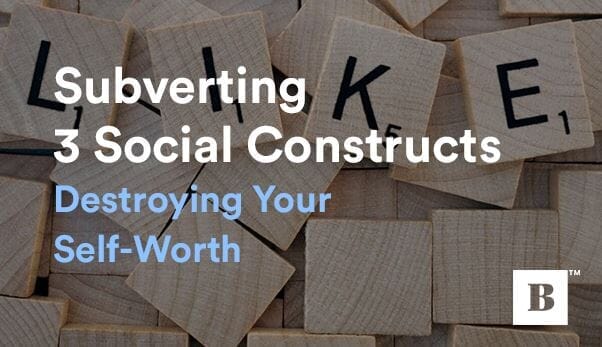Subverting 3 Social Constructs Destroying Your Self-Worth – BestSelf Co.